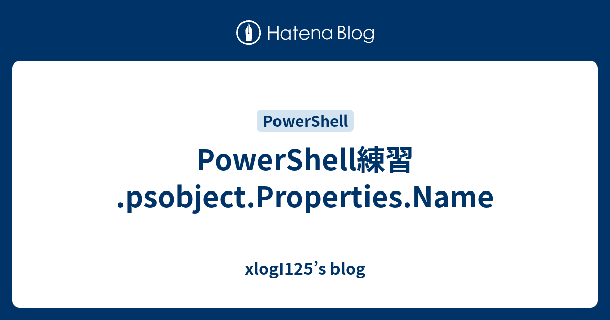 PowerShell練習 .psobject.Properties.Name - xlogI125’s blog