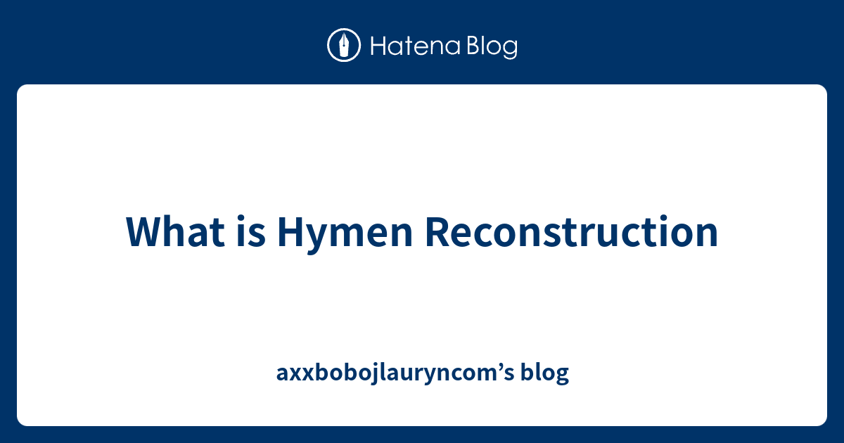 What is Hymen Reconstruction - axxbobojlauryncom’s blog