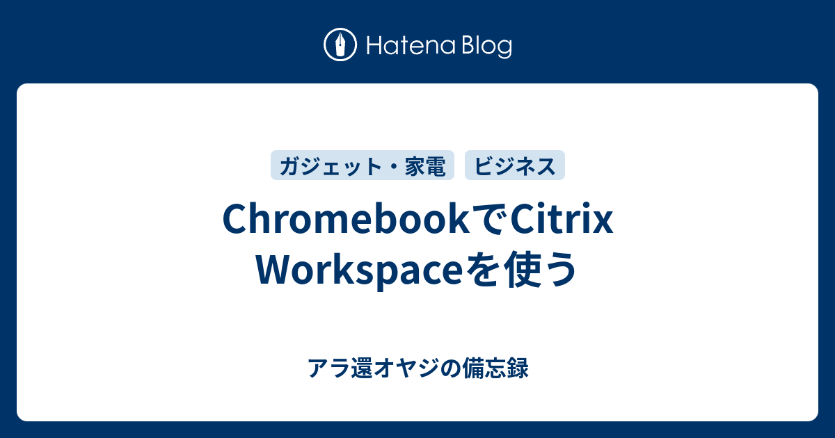 ChromebookでCitrix Workspaceを使う - アラ還オヤジの備忘録