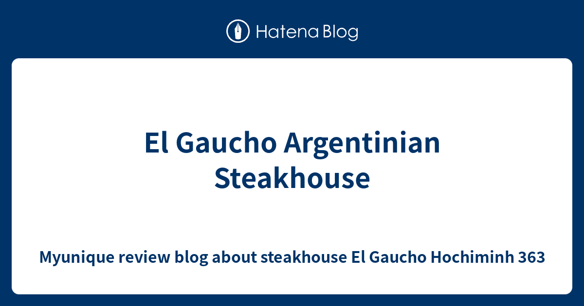 El Gaucho Argentinian Steakhouse - Myunique review blog about ...