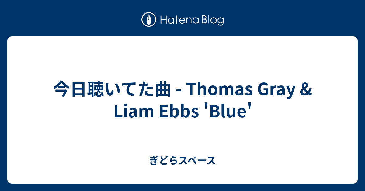 今日聴いてた曲 - Thomas Gray & Liam Ebbs 'Blue' - ぎどらスペース