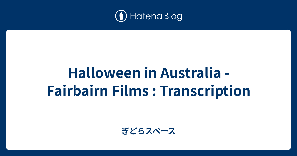 Halloween in Australia - Fairbairn Films : Transcription - ぎどらスペース