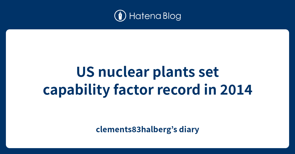 US nuclear plants set capability factor record in 2014 ...