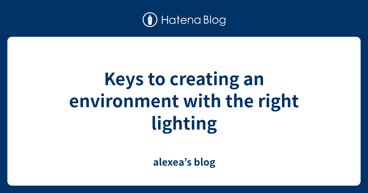 Keys to creating an environment with the right lighting - alexea’s blog