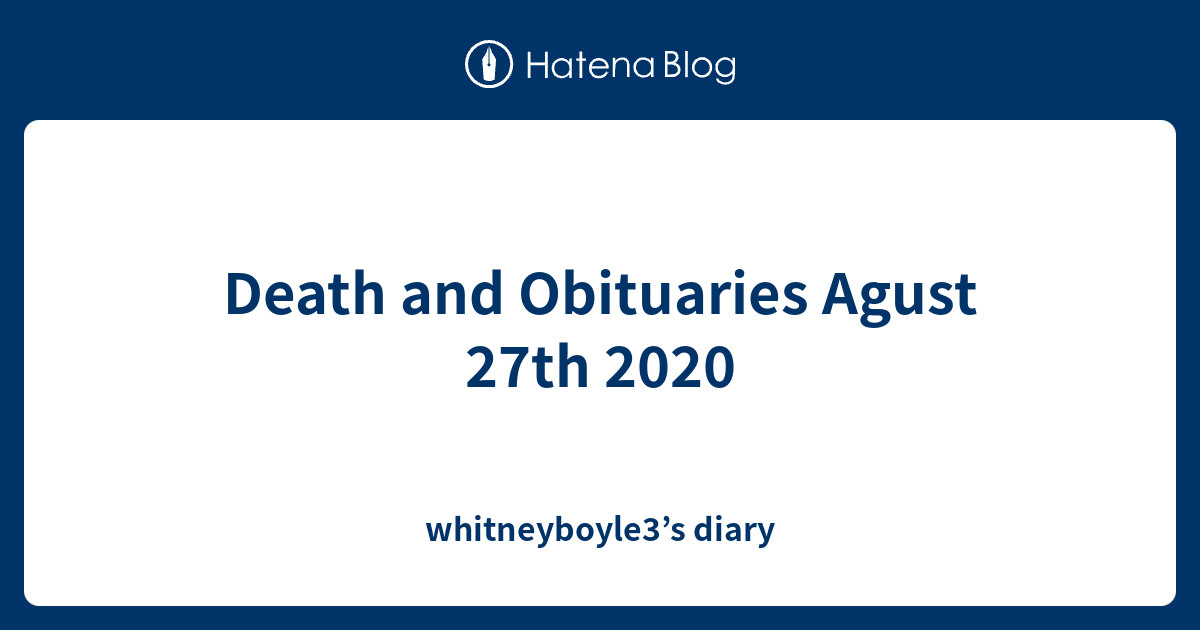 Death and Obituaries Agust 27th 2020 - whitneyboyle3’s diary