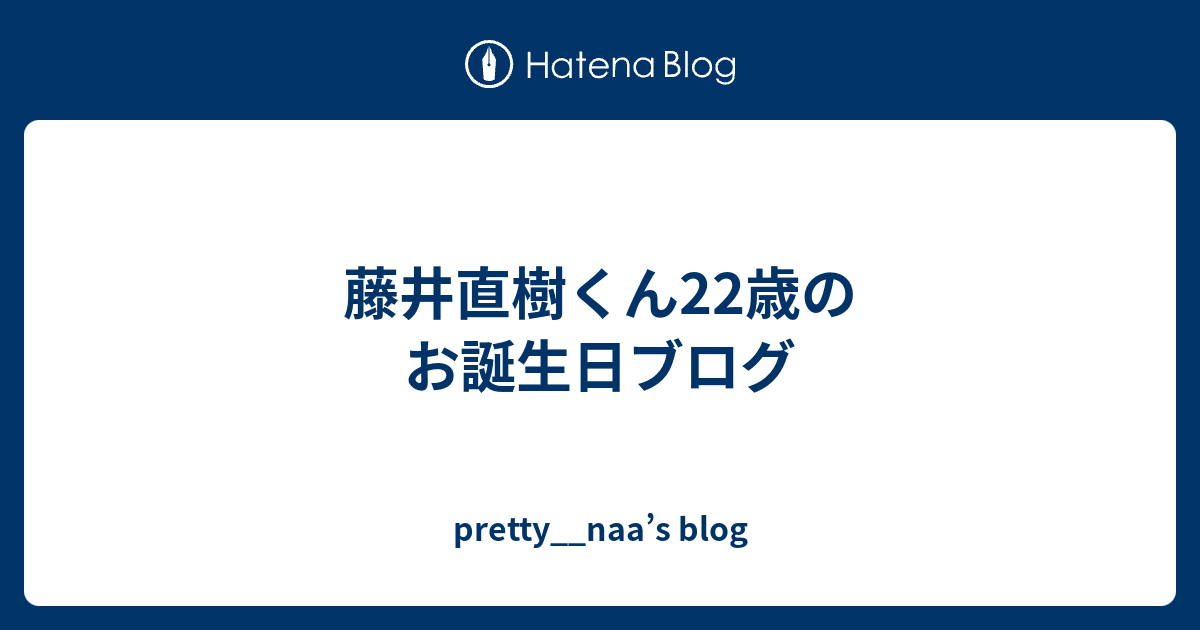 藤井直樹くん22歳のお誕生日ブログ - pretty__naa’s blog