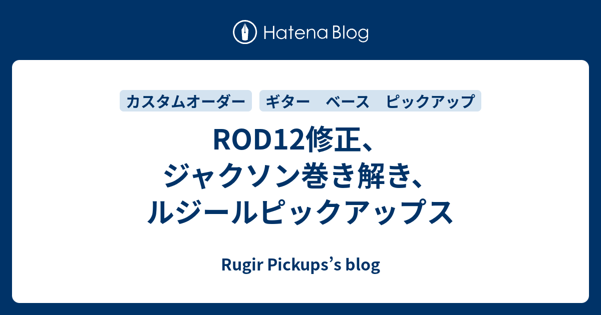 ROD12修正、ジャクソン巻き解き、ルジールピックアップス - Rugir Pickups’s blog