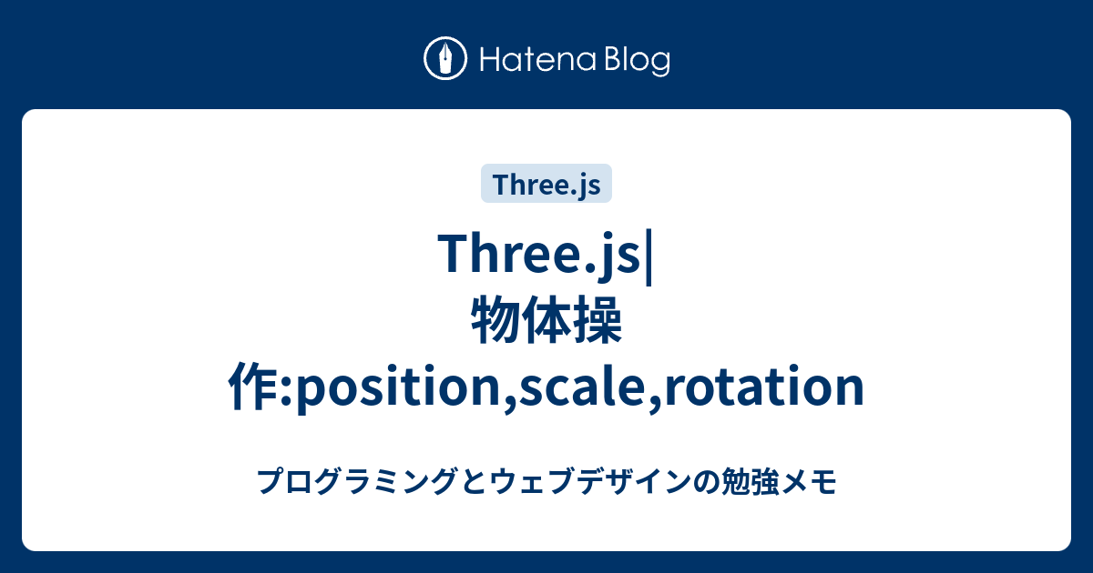【Three.js入門】物体操作:position,scale,rotation - 元Webデザイナー兼コーダーの備忘録