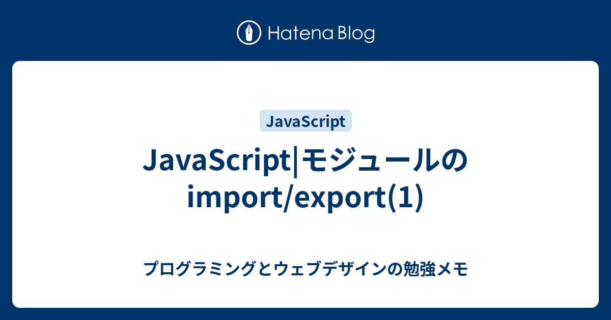 JavaScript|モジュールのimport/export(1) - プログラミングとウェブデザインの勉強メモ