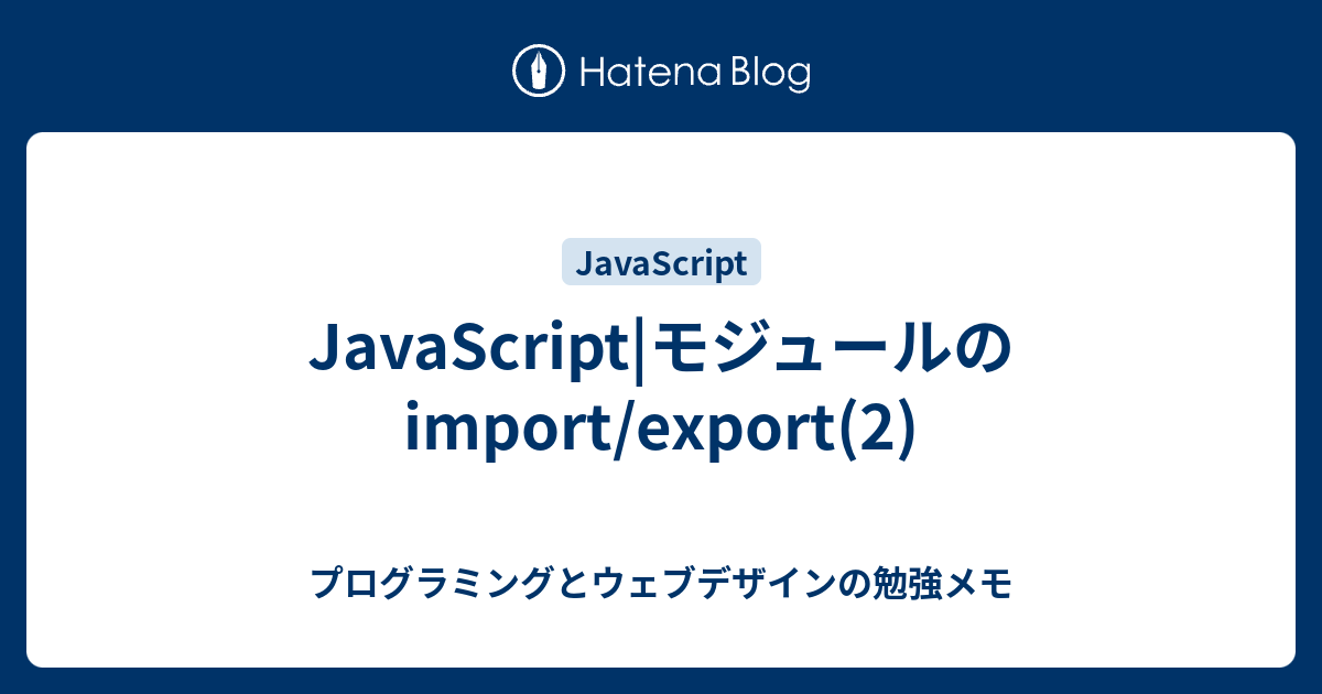 JavaScript|モジュールのimport/export(2) - プログラミングとウェブデザインの勉強メモ