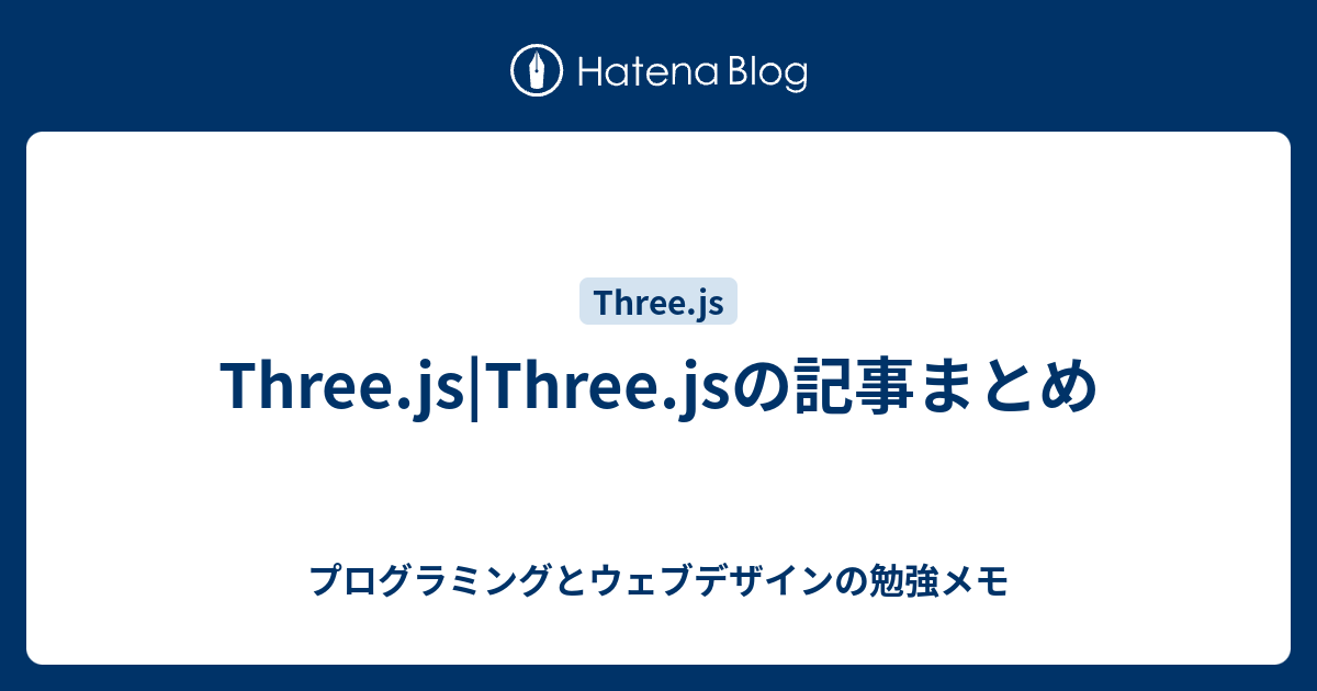 Three.js|Three.jsの記事まとめ - プログラミングとウェブデザインの勉強メモ