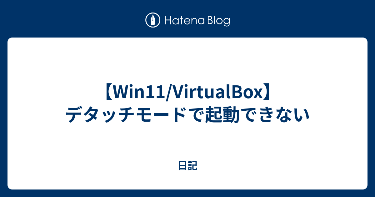 【Win11/VirtualBox】デタッチモードで起動できない - 日記