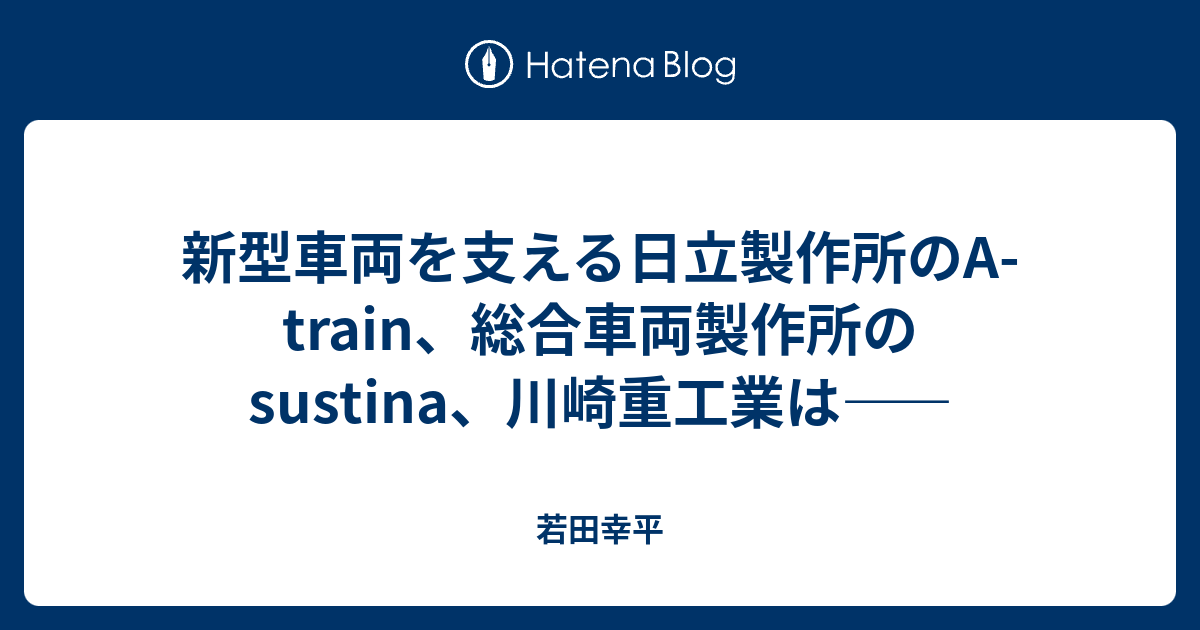 新型車両を支える日立製作所のA-train、総合車両製作所のsustina、川崎重工業は―― - 若田幸平