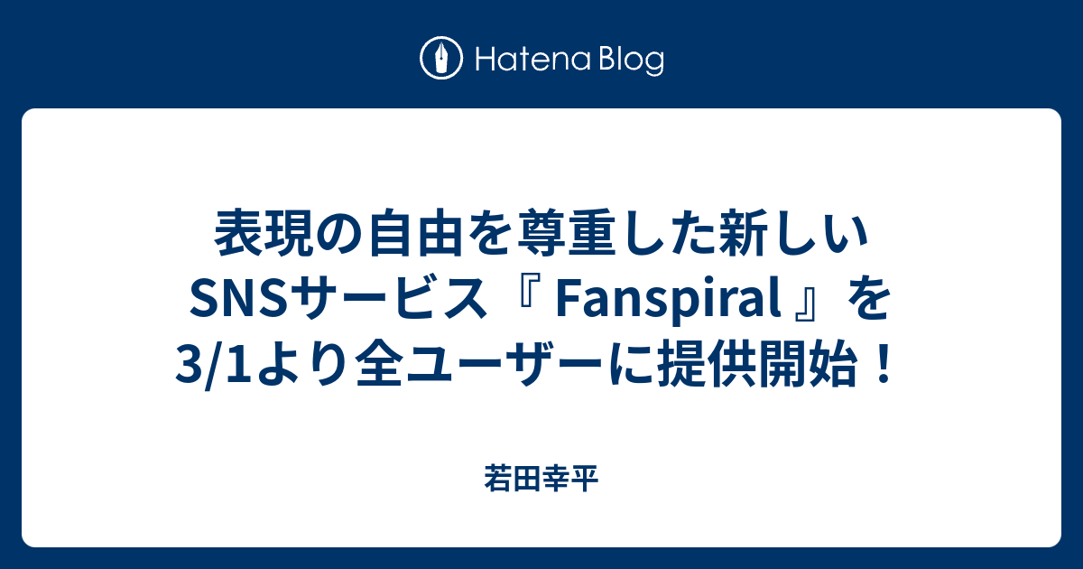 表現の自由を尊重した新しいSNSサービス『 Fanspiral 』を3/1より全ユーザーに提供開始！ - 若田幸平