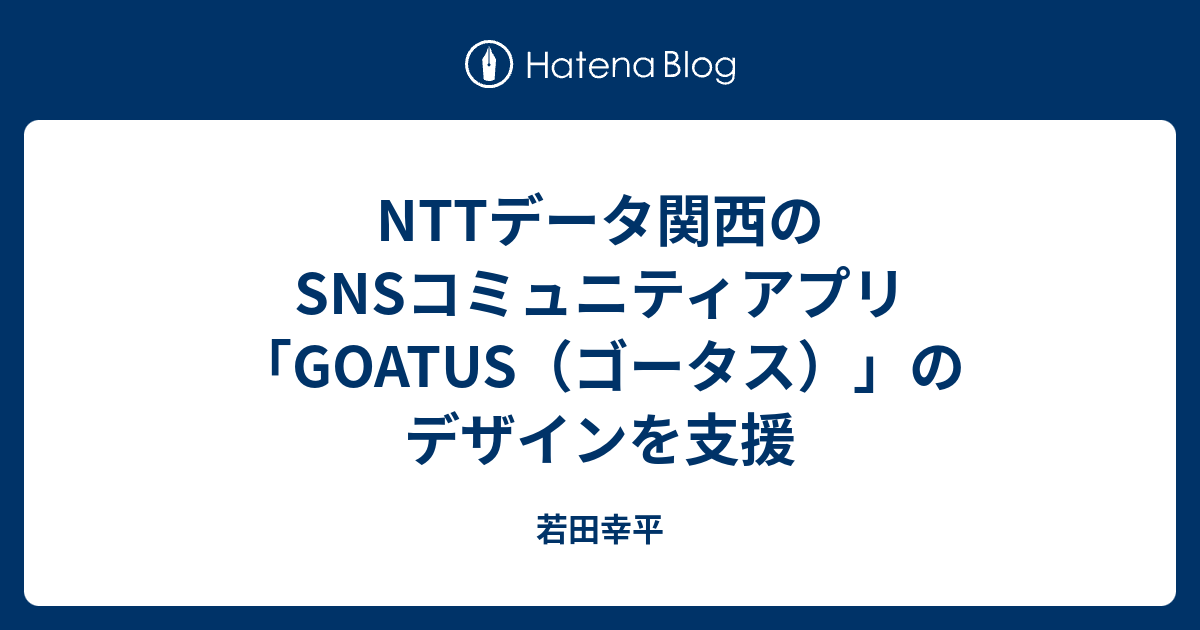 NTTデータ関西のSNSコミュニティアプリ「GOATUS（ゴータス）」のデザインを支援 - 若田幸平