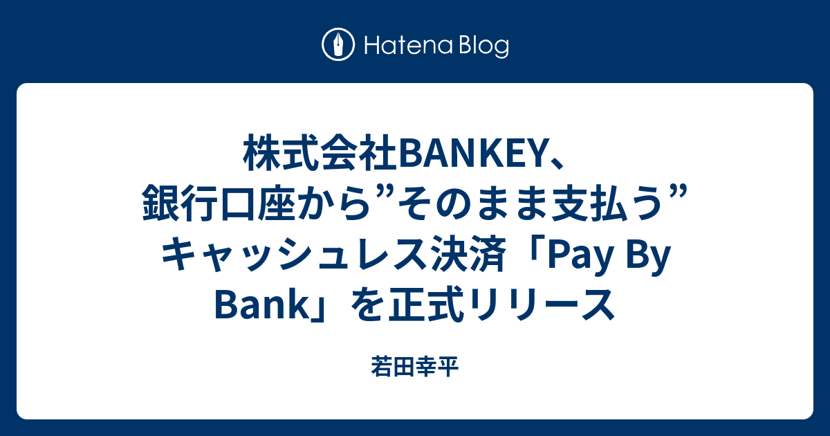 株式会社BANKEY、銀行口座から”そのまま支払う”キャッシュレス決済「Pay By Bank」を正式リリース - 若田幸平