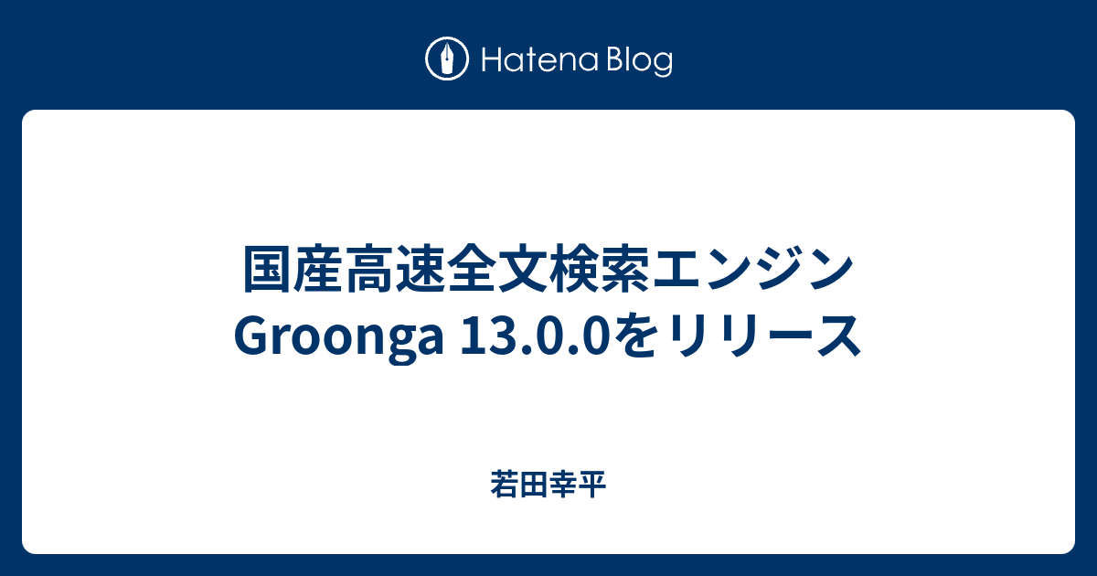 国産高速全文検索エンジンGroonga 13.0.0をリリース - 若田幸平