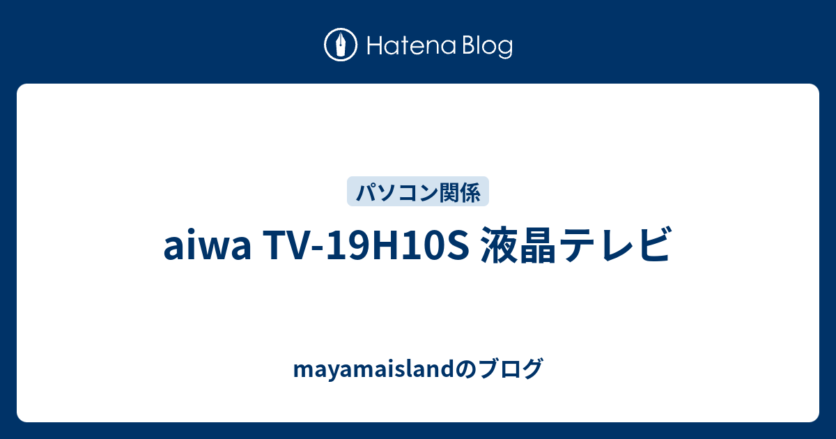 aiwa TV-19H10S 液晶テレビ - mayamaislandのブログ