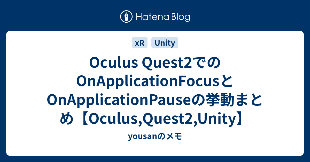 Oculus Quest2でのOnApplicationFocusとOnApplicationPauseの挙動まとめ【Oculus,Quest2,Unity】 - yousanのメモ