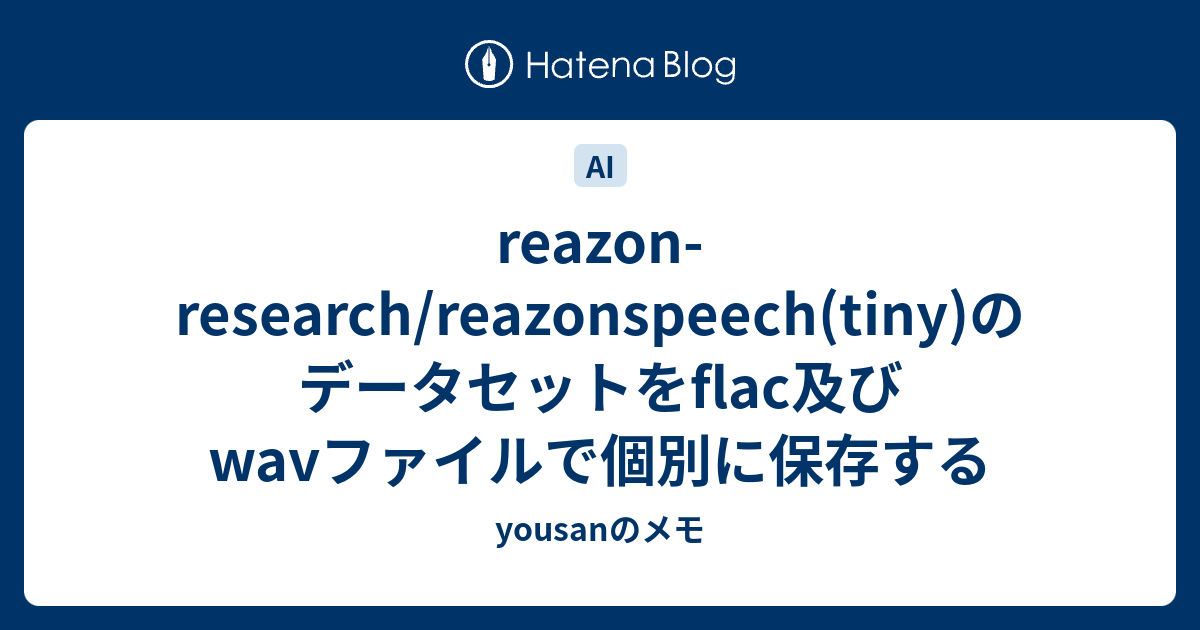 reazon-research/reazonspeech(tiny)のデータセットをflac及びwavファイルで個別に保存する - yousanのメモ