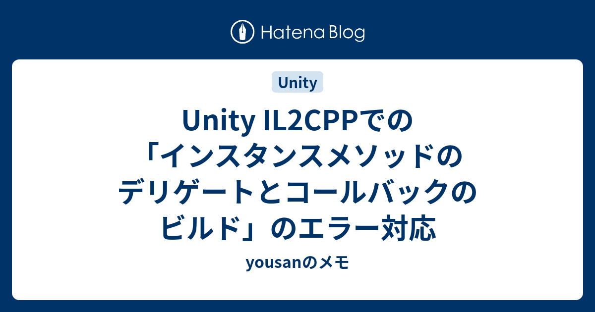 Unity IL2CPPでの「インスタンスメソッドのデリゲートとコールバックの ビルド」のエラー対応 - yousanのメモ