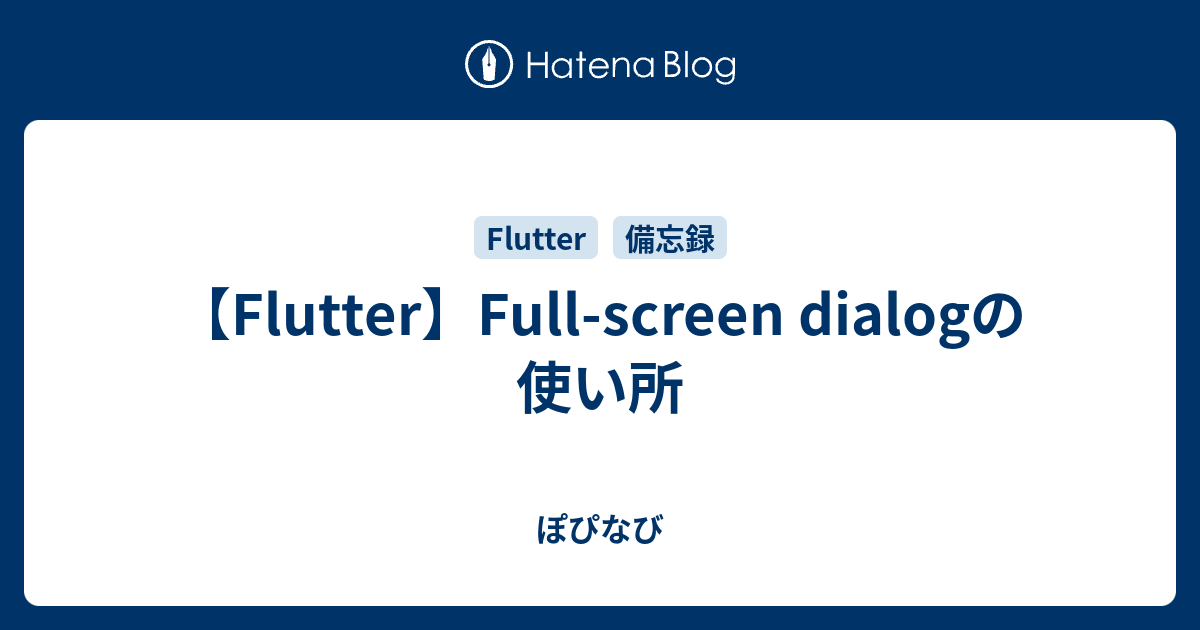 【Flutter】Full-screen dialogの使い所 - ぽぴなび