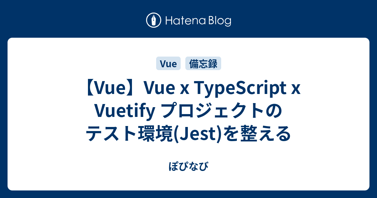 【Vue】Vue x TypeScript x Vuetify プロジェクトのテスト環境(Jest)を整える - ぽぴなび