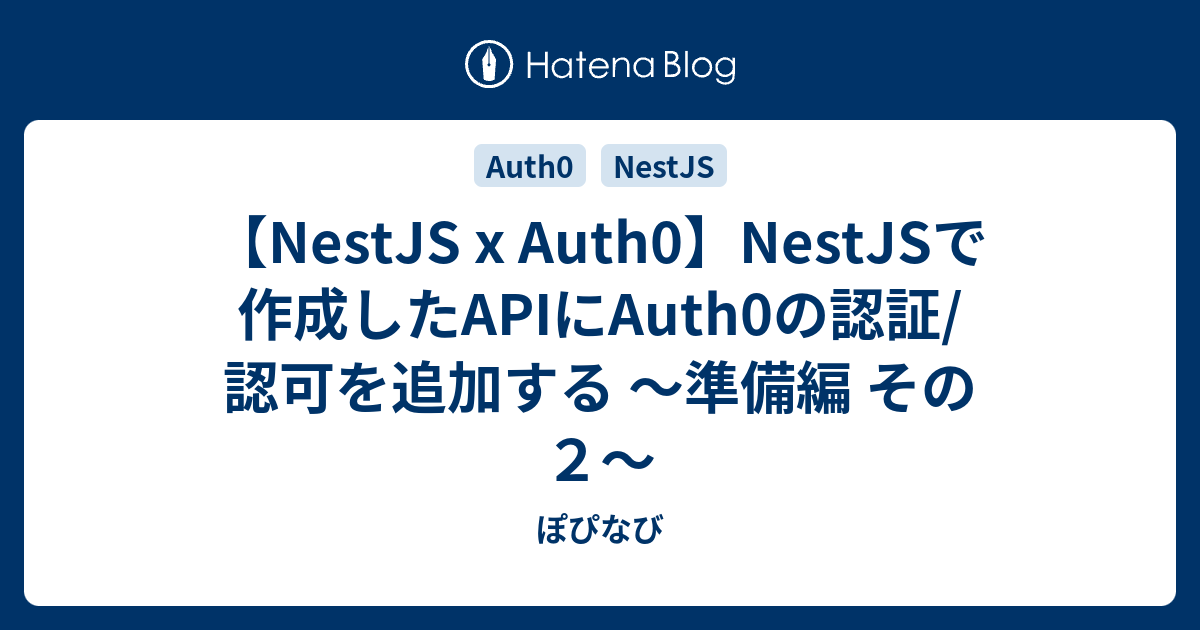 【NestJS x Auth0】NestJSで作成したAPIにAuth0の認証/認可を追加する 〜準備編 その2〜 - ぽぴなび