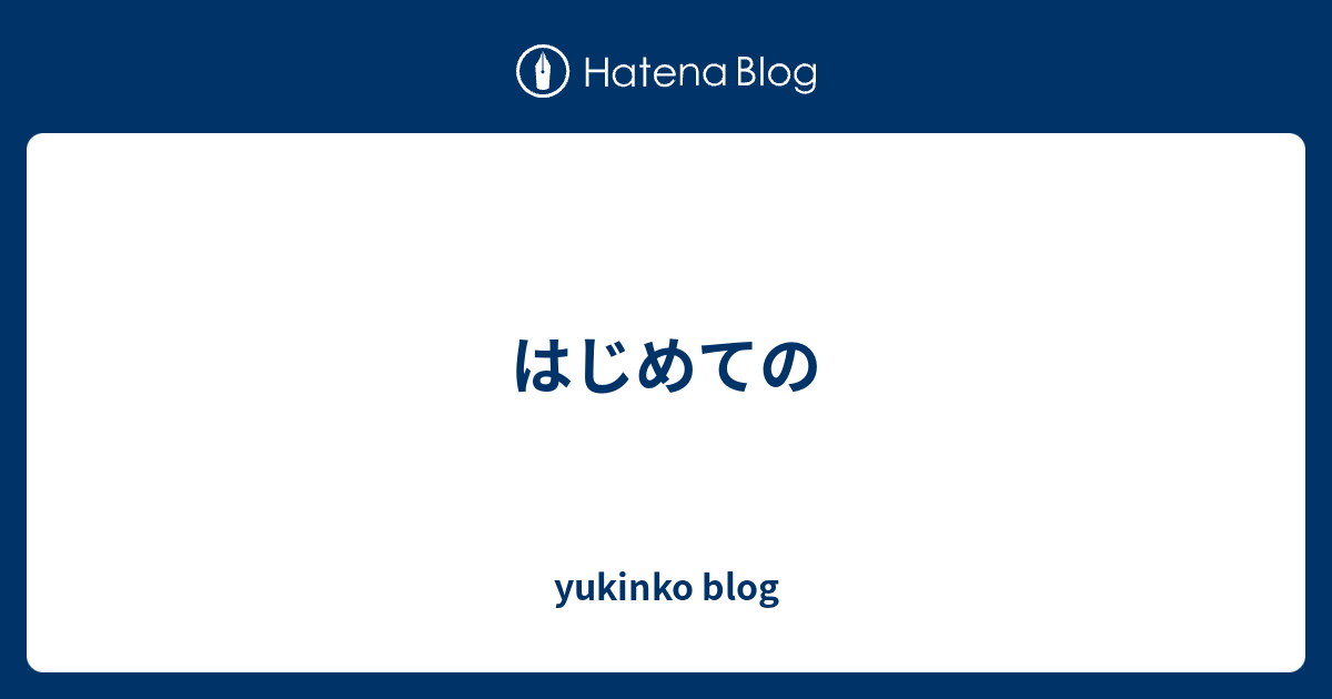 はじめての - yukinko blog