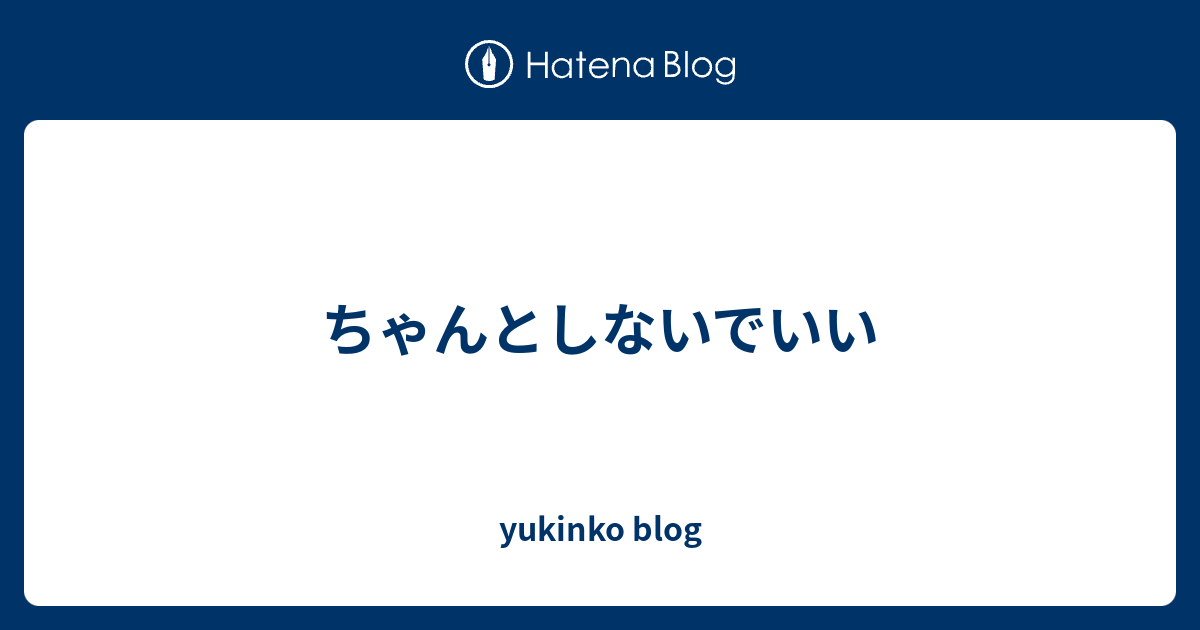ちゃんとしないでいい - yukinko blog