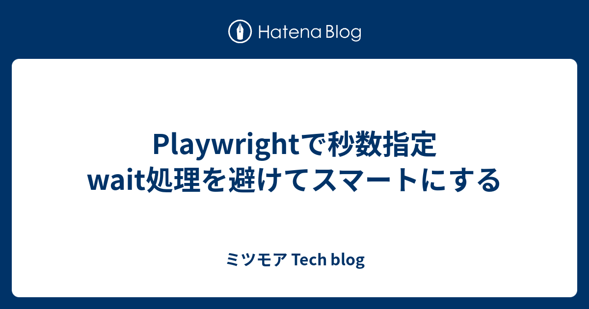 Playwrightで秒数指定wait処理を避けてスマートにする - ミツモア Tech blog