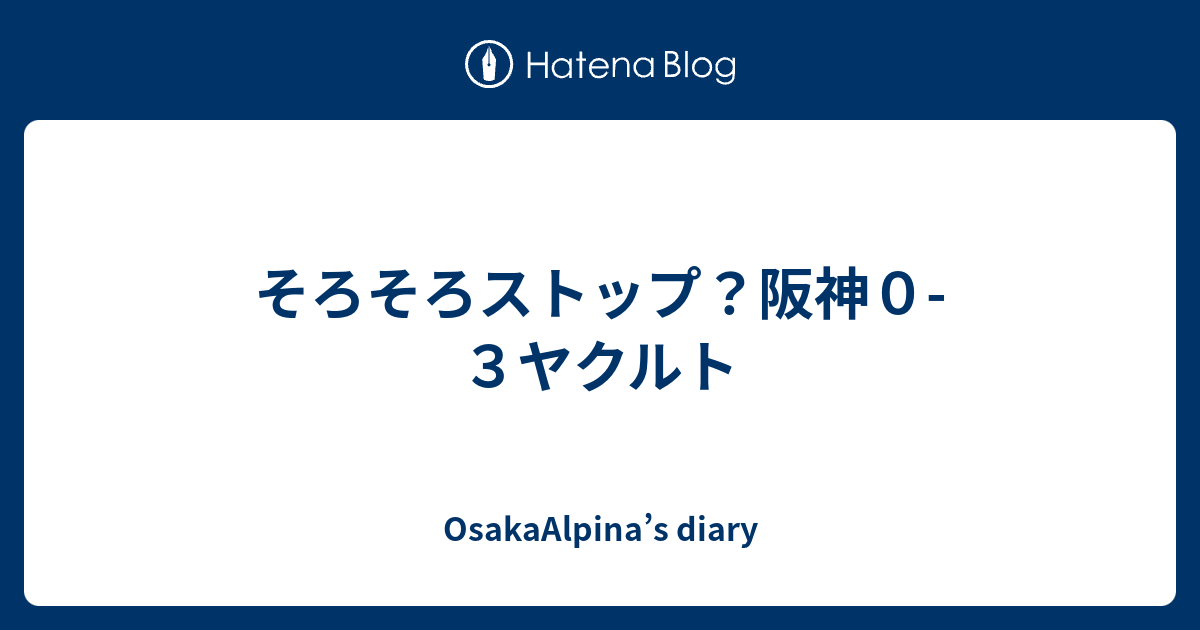そろそろストップ？阪神0-3ヤクルト - OsakaAlpina’s diary