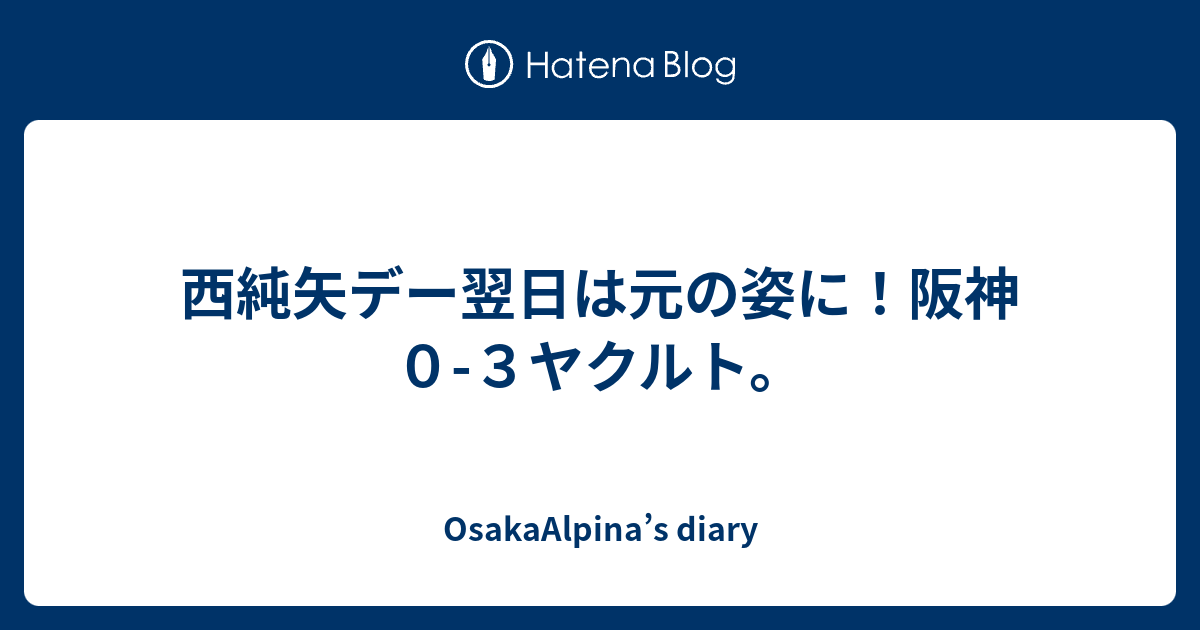 西純矢デー翌日は元の姿に！阪神0-3ヤクルト。 - OsakaAlpina’s diary