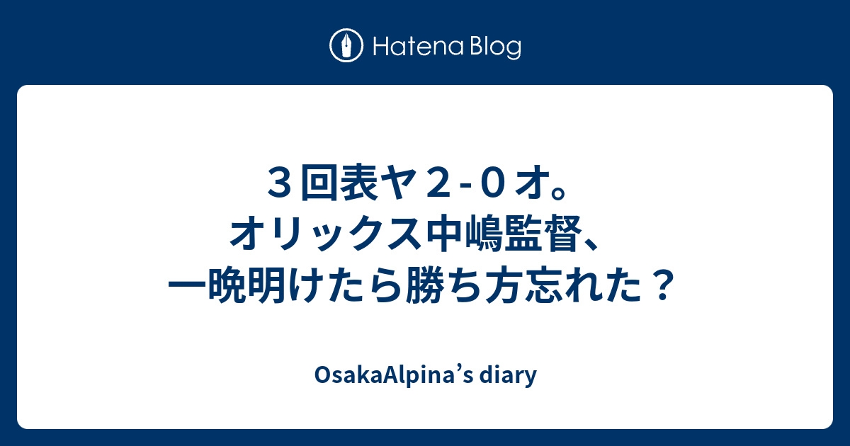 3回表ヤ2-0オ。オリックス中嶋監督、一晩明けたら勝ち方忘れた？ - OsakaAlpina’s diary