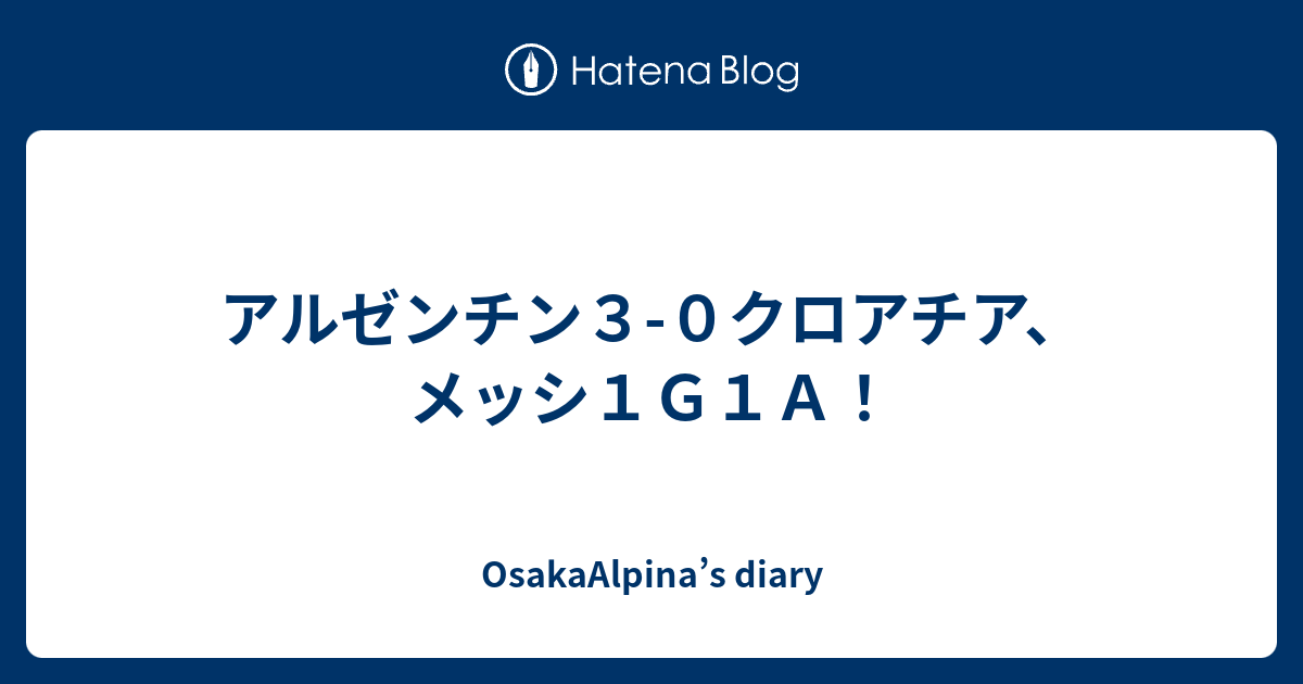 アルゼンチン3-0クロアチア、メッシ1G1A！ - OsakaAlpina’s diary