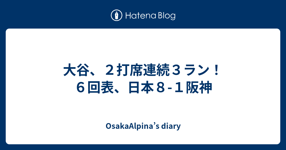 大谷、2打席連続3ラン！6回表、日本8-1阪神 - OsakaAlpina’s diary