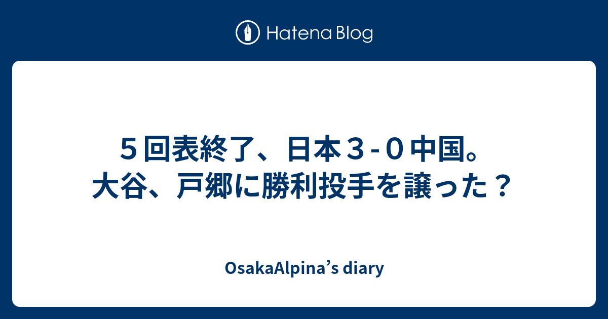 5回表終了、日本3-0中国。大谷、戸郷に勝利投手を譲った？ - OsakaAlpina’s diary