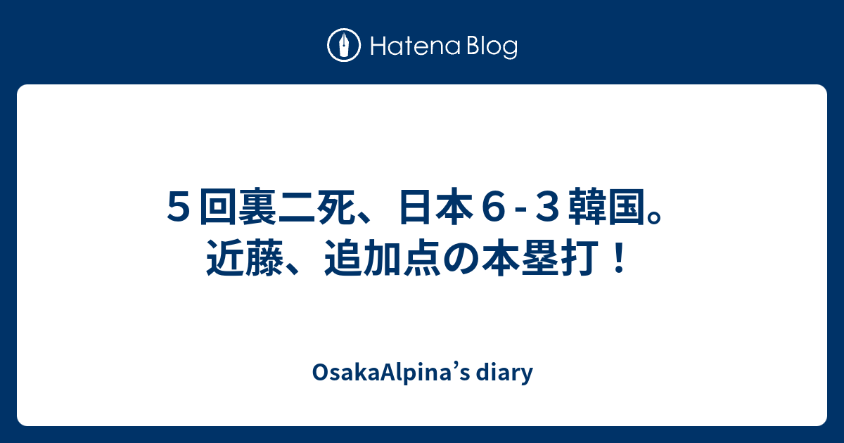 5回裏二死、日本6-3韓国。近藤、追加点の本塁打！ - OsakaAlpina’s diary