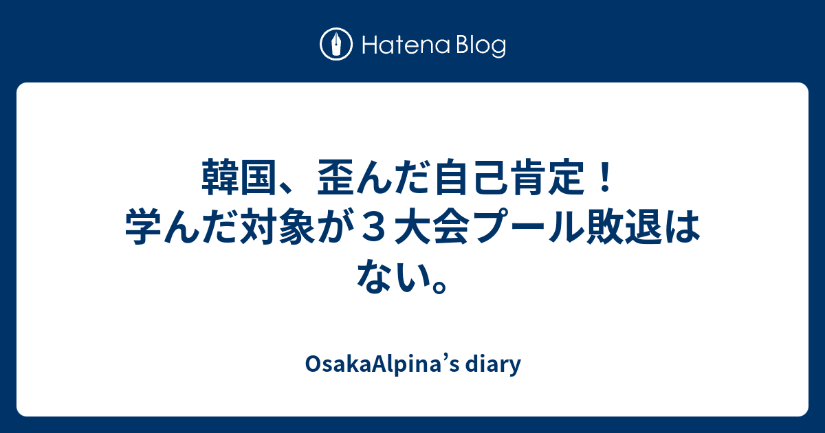 韓国、歪んだ自己肯定！学んだ対象が3大会プール敗退はない。 - OsakaAlpina’s diary