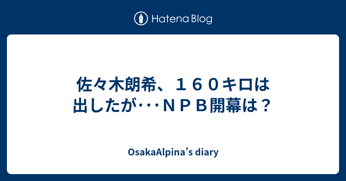 佐々木朗希、160キロは出したが･･･NPB開幕は？ - OsakaAlpina’s diary