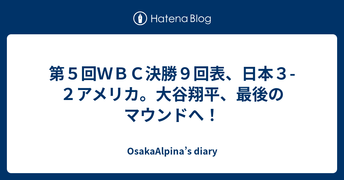 第5回WBC決勝9回表、日本3-2アメリカ。大谷翔平、最後のマウンドへ！ - OsakaAlpina’s diary