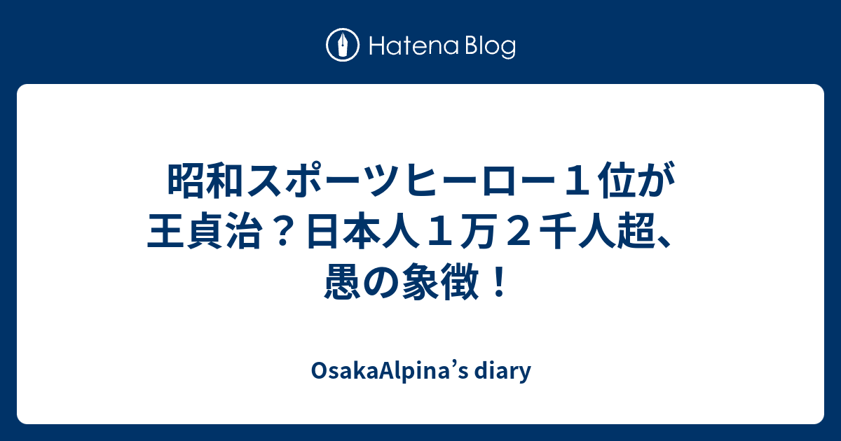昭和スポーツヒーロー1位が王貞治？日本人1万2千人超、愚の象徴！ - OsakaAlpina’s diary