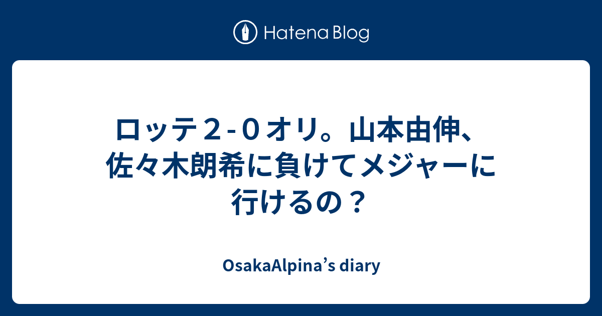 ロッテ2-0オリ。山本由伸、佐々木朗希に負けてメジャーに行けるの？ - OsakaAlpina’s diary