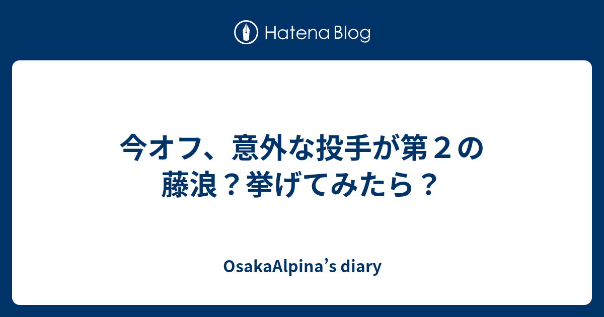 今オフ、意外な投手が第2の藤浪？挙げてみたら？ - OsakaAlpina’s diary
