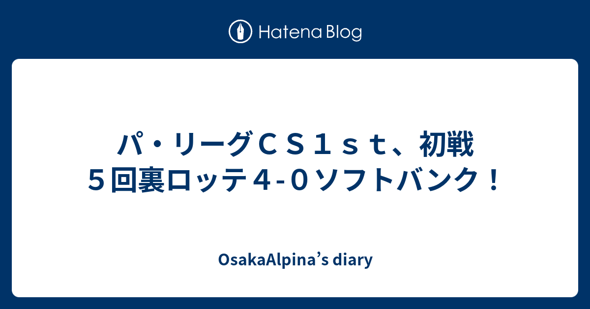 パ・リーグCS1st、初戦5回裏ロッテ4-0ソフトバンク！ - OsakaAlpina’s diary