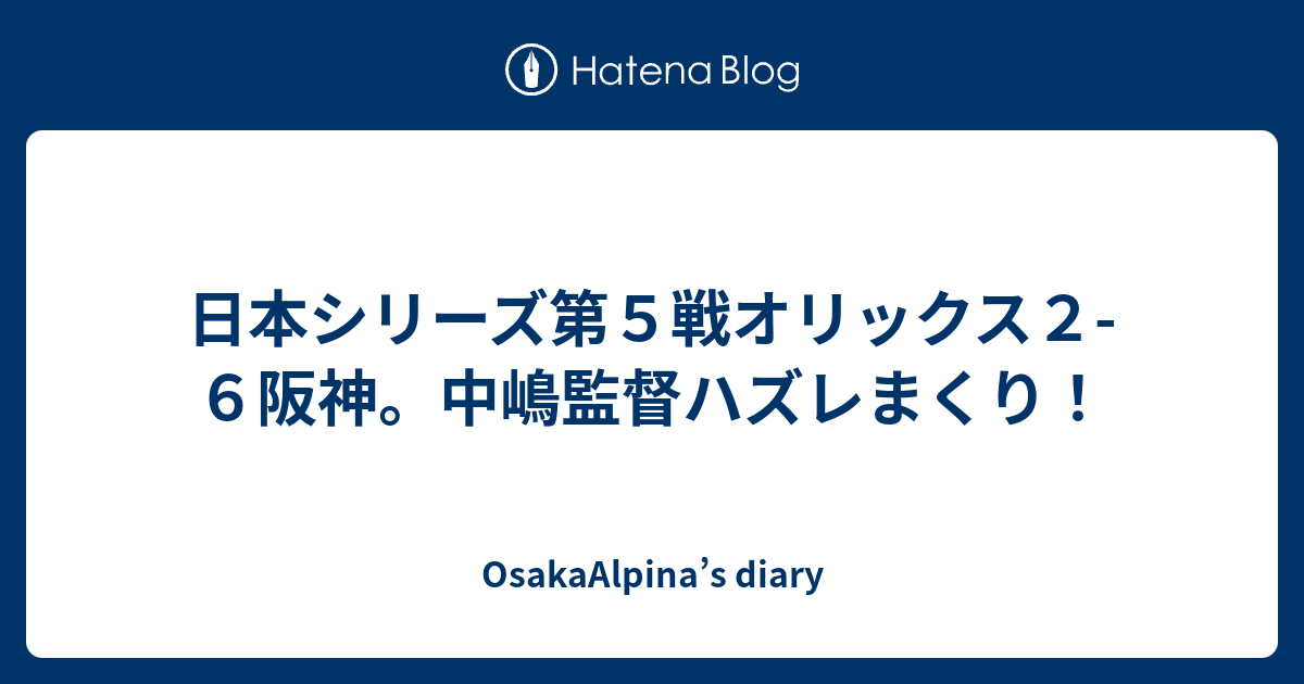 日本シリーズ第5戦オリックス2-6阪神。中嶋監督ハズレまくり！ - OsakaAlpina’s diary