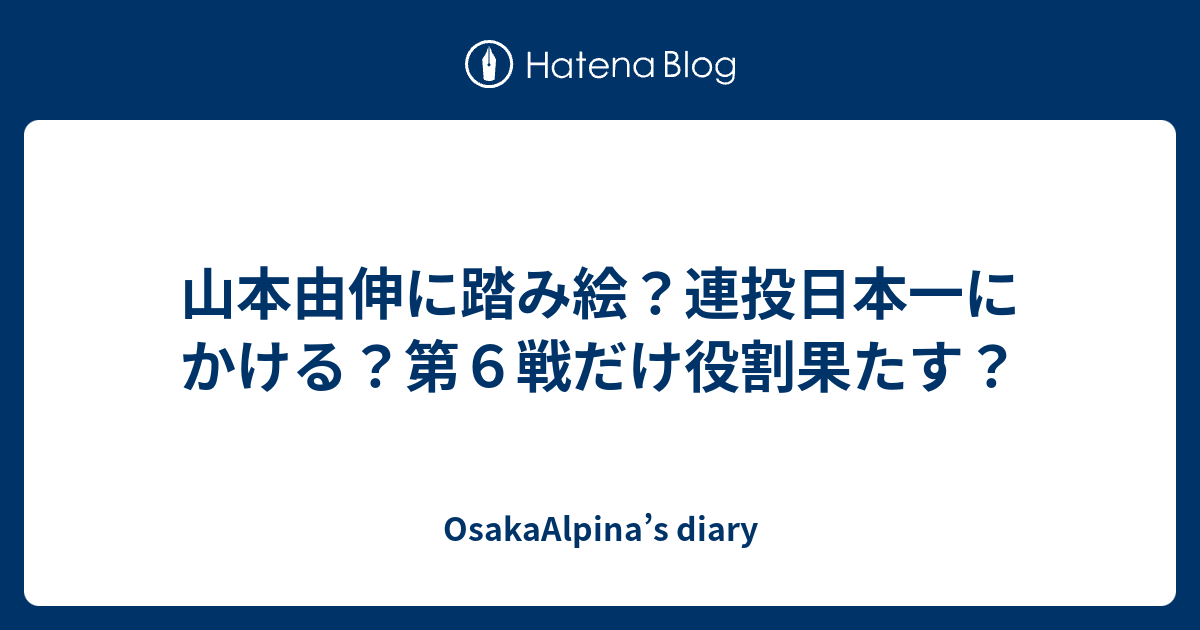 山本由伸に踏み絵？連投日本一にかける？第6戦だけ役割果たす？ - OsakaAlpina’s diary