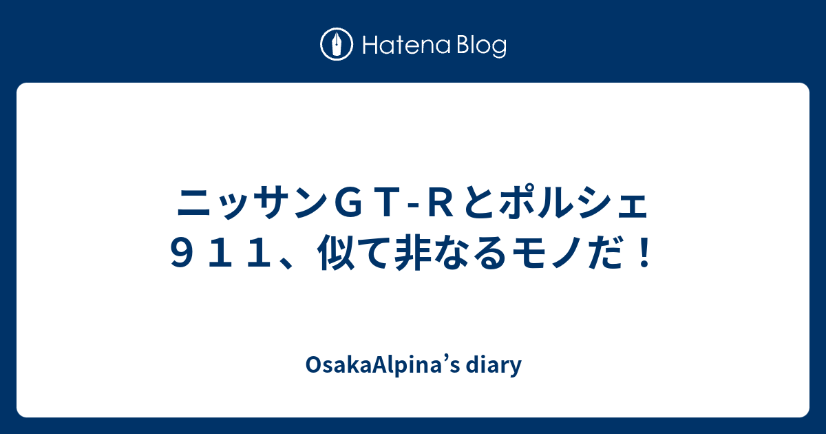 ニッサンGT-Rとポルシェ911、似て非なるモノだ！ - OsakaAlpina’s diary