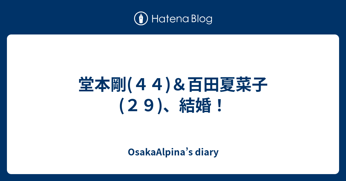 堂本剛(44)＆百田夏菜子(29)、結婚！ - OsakaAlpina’s diary