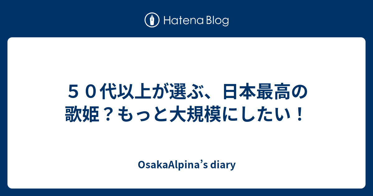 50代以上が選ぶ、日本最高の歌姫？もっと大規模にしたい！ - OsakaAlpina’s diary